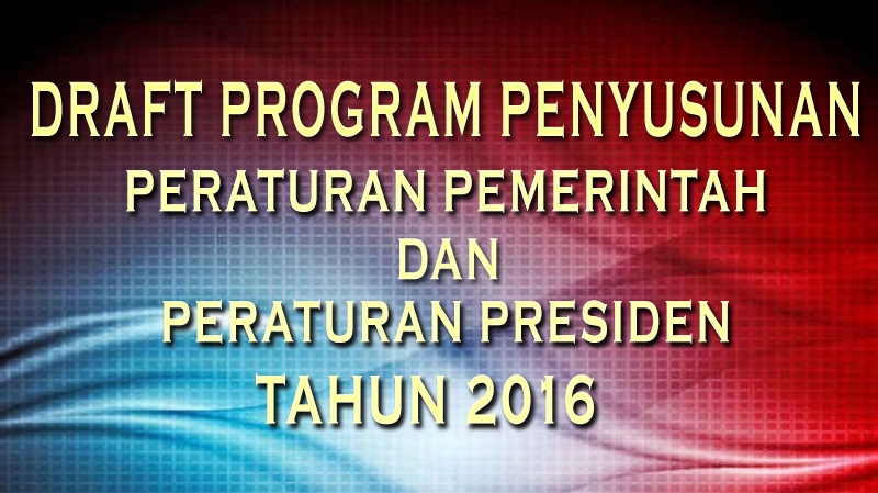DRAFT PROGRAM PENYUSUNAN PERATURAN PEMERINTAH DAN PERATURAN PRESIDEN TAHUN 2016